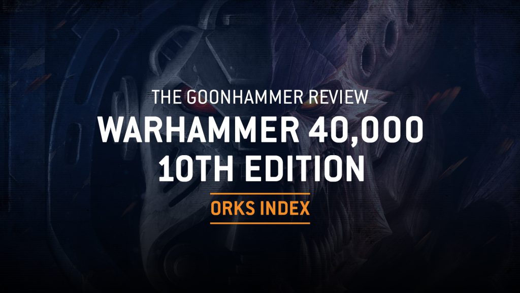 The Goonhammer Review: The 10th Edition Orks Index | Goonhammer